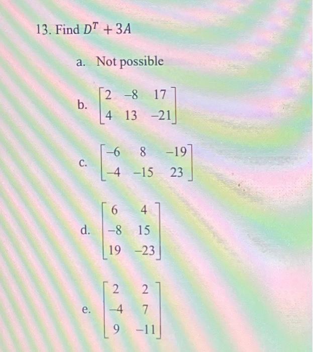 Solved 13. Find DT+3A a. Not possible b. [24−81317−21] c. | Chegg.com