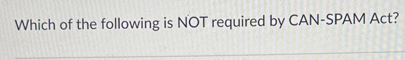 Solved Which of the following is NOT required by CAN-SPAM | Chegg.com