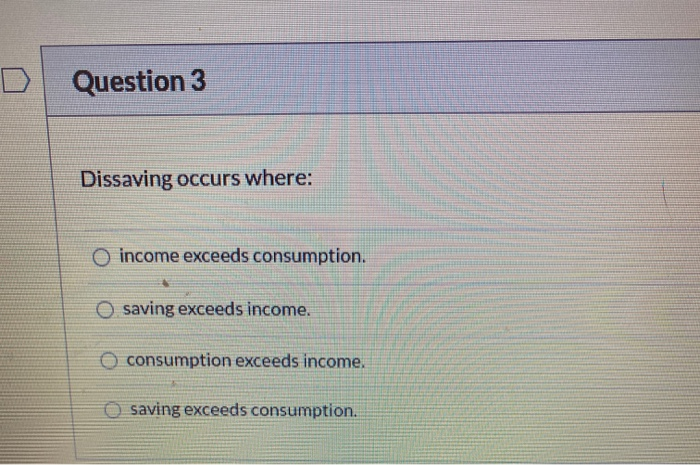 Solved Question 3 Dissaving occurs where: O income exceeds | Chegg.com