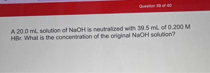 Solved A 20.0 mL solution of NaOH is neutralized with 39.5 | Chegg.com