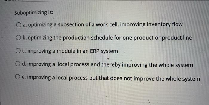 Solved Suboptimizing is: O a. optimizing a subsection of a | Chegg.com