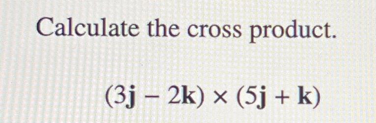Solved Calculate the cross product.(3j-2k)×(5j+k) | Chegg.com