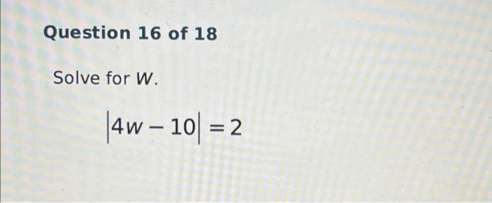 Solved Question 16 of 18 Solve for W. 4w – 10 = 2 | Chegg.com