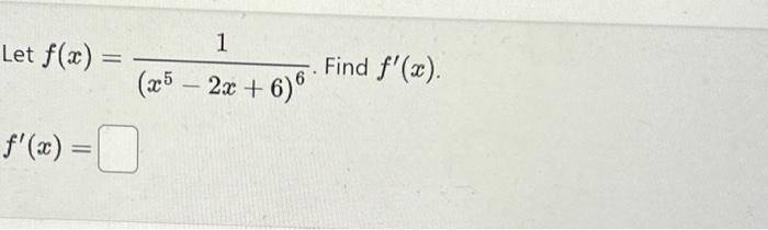 Solved Let f(x) = 1 (x5 - 2x + 6)6 f'(x) = 0 Find f'(x). | Chegg.com Solved Let f(x) = 1 (x5 - 2x + 6)6 f'(x) = 0 Find f'(x). | Chegg.com