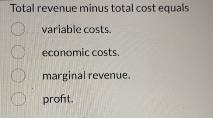 Solved Total revenue minus total cost equals variable costs. | Chegg.com
