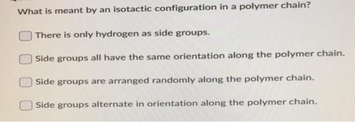 Solved What is meant by an isotactic configuration in a | Chegg.com