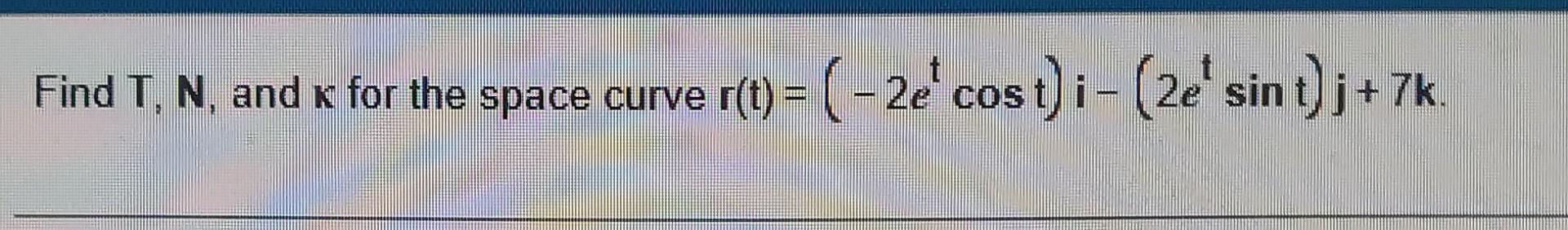 Solved Find T,N, and k for the space curve | Chegg.com