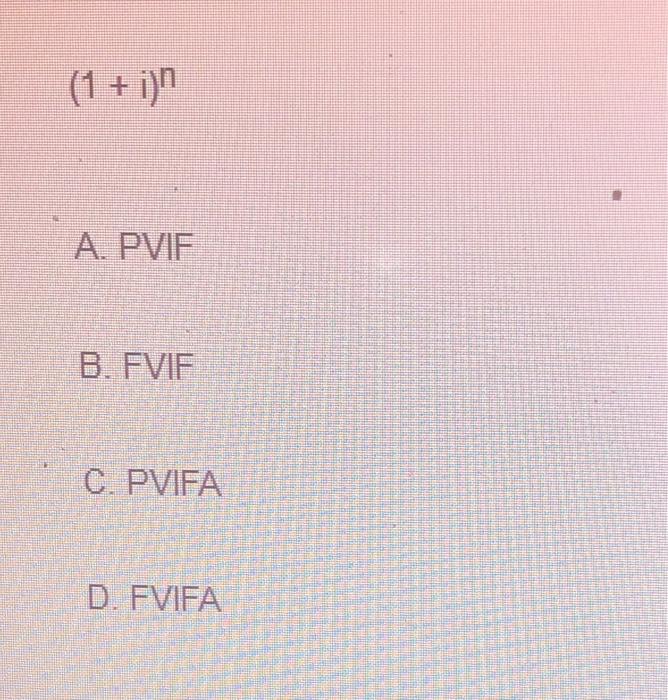 Solved (1+i)n A. PVIF FVIF PVIFA FVIFA | Chegg.com