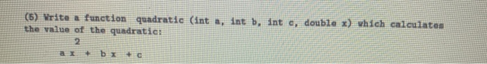 Solved (5) Write a function quadratic (ints, int b, int c, | Chegg.com