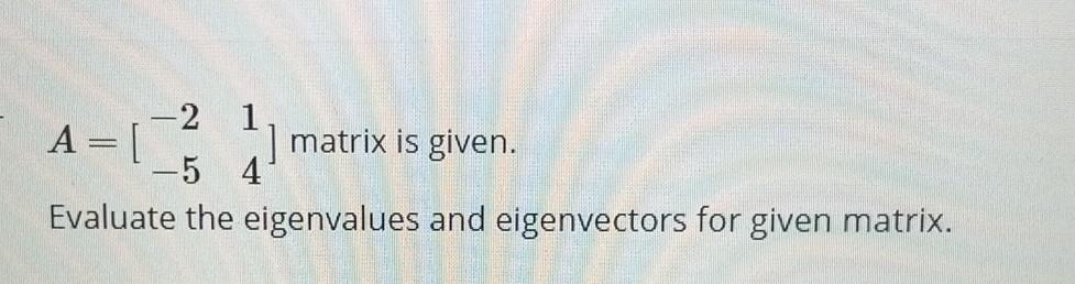 [Solved]: A=[2514] matrix is given. Evaluate the eigenv