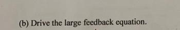 Solved (b) Drive the large feedback equation. | Chegg.com
