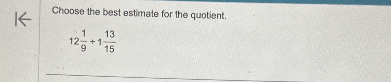 Solved Choose the best estimate for the quotient.1219÷11315 | Chegg.com