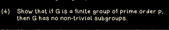 Solved 4) Show that if G is a finite group of prime order P, | Chegg.com
