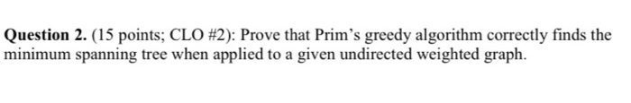 Solved Question 2. (15 points; CLO #2): Prove that Prim's | Chegg.com