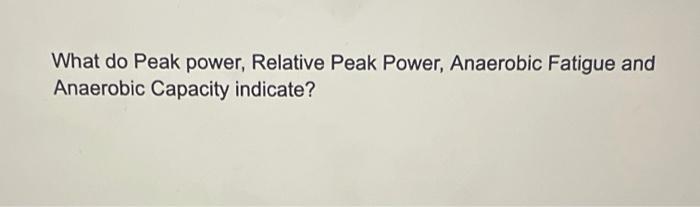 Solved What do Peak power, Relative Peak Power, Anaerobic | Chegg.com