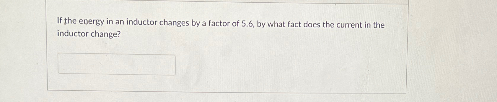 Solved If the energy in an inductor changes by a factor of | Chegg.com
