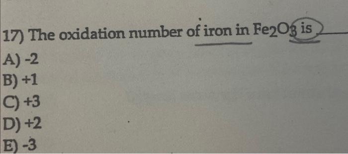 Solved 17) The oxidation number of iron in Fe2O3 is A) -2 B) | Chegg.com