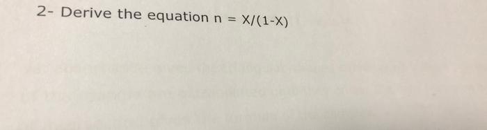 Solved 2- Derive the equation n=x/(1−x) | Chegg.com