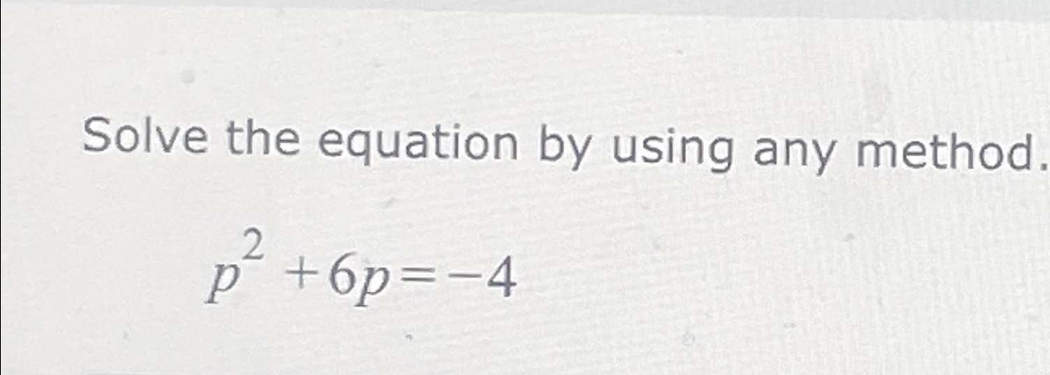 Solved Solve the equation by using any method.p2+6p=-4 | Chegg.com