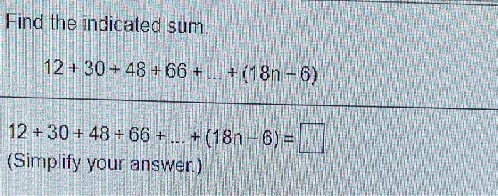 Solved Find the indicated sum. 12 + 30 + 48 +66 + ... + (18n | Chegg.com