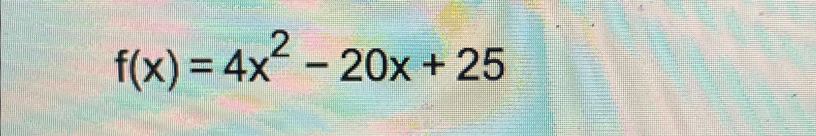Solved f(x)=4x2-20x+25 | Chegg.com
