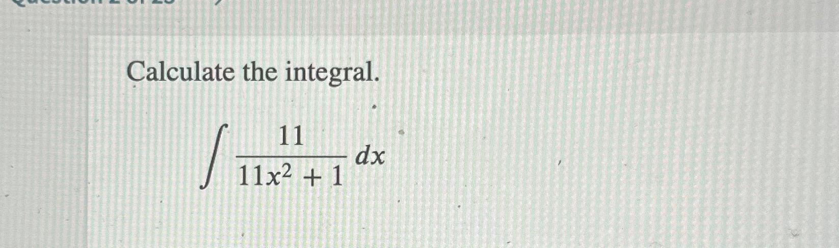 Solved Calculate the integral.∫﻿﻿1111x2+1dx | Chegg.com