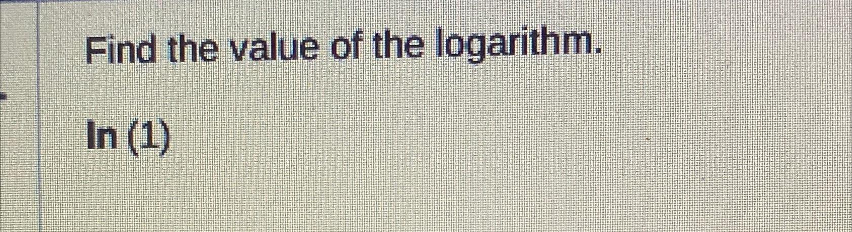 Solved Find the value of the logarithm.ln(1) | Chegg.com