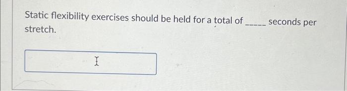 Solved Static flexibility exercises should be held for a | Chegg.com