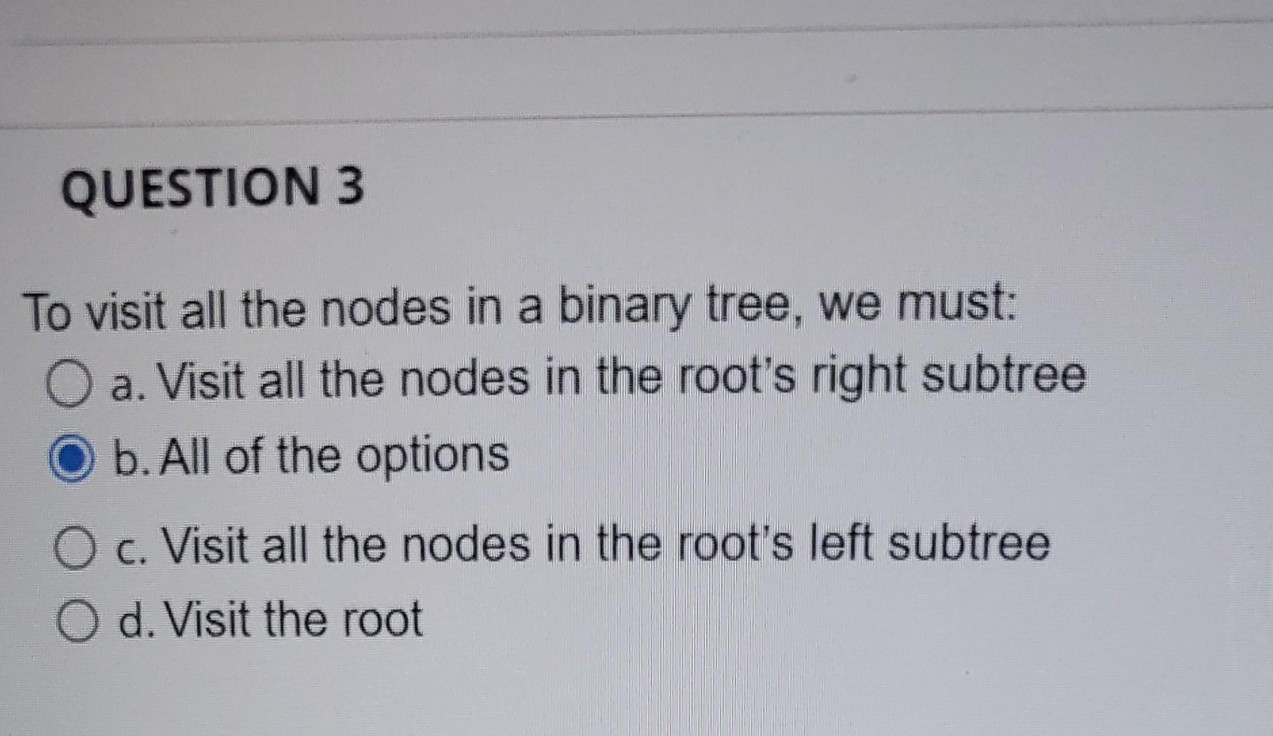 Solved To visit all the nodes in a binary tree, we must: a. | Chegg.com