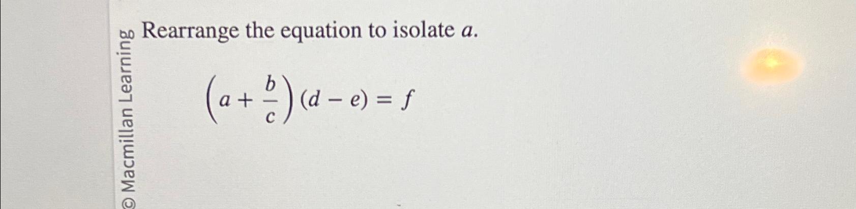 Solved o Rearrange the equation to isolate a.(a+bc)(d-e)=f | Chegg.com