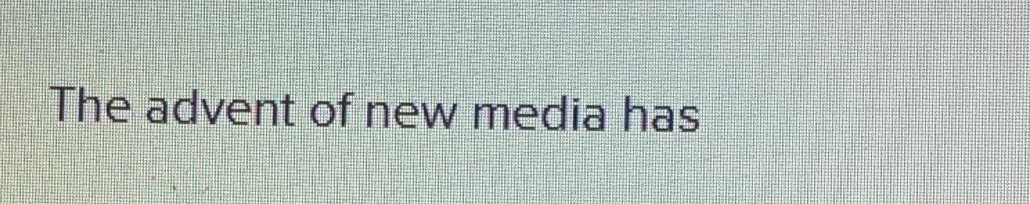 Solved The advent of new media has | Chegg.com