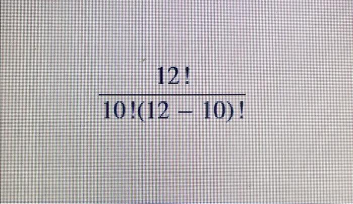 Solved 12! 10!(12 – 10)! | Chegg.com