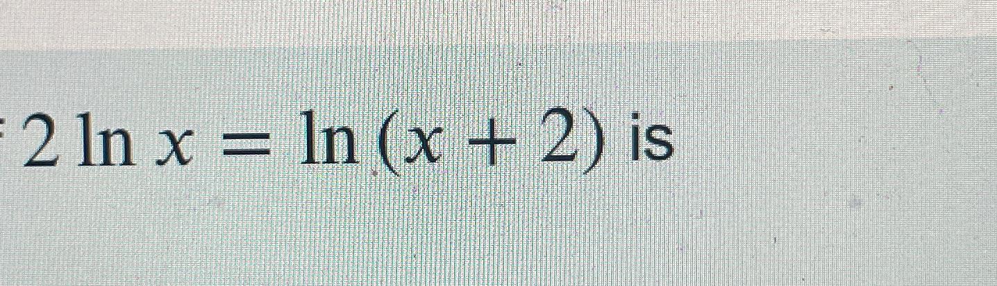 Solved 2lnx=ln(x+2) ﻿is | Chegg.com