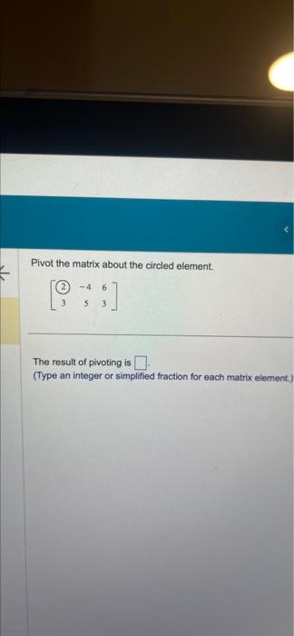 Solved Pivot the matrix about the circled element. 2 -4 6 | Chegg.com