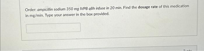Solved Order: ampicillin sodium 350 mg IVPB q8h infuse in 20 | Chegg.com