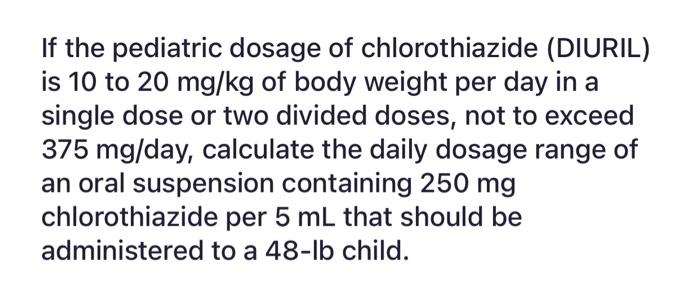 Solved If the pediatric dosage of chlorothiazide (DIURIL) is | Chegg.com