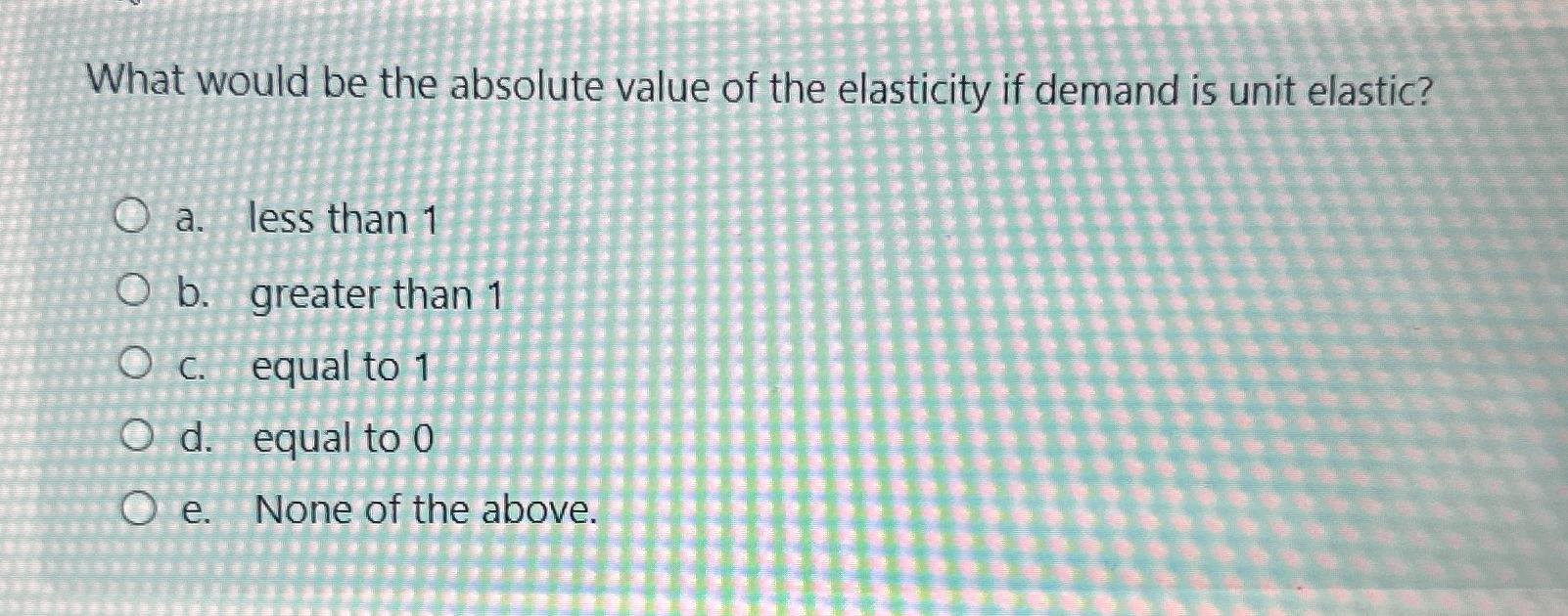 Solved What would be the absolute value of the elasticity if | Chegg.com