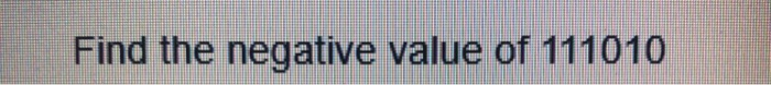 Solved Find the negative value of 111010 | Chegg.com