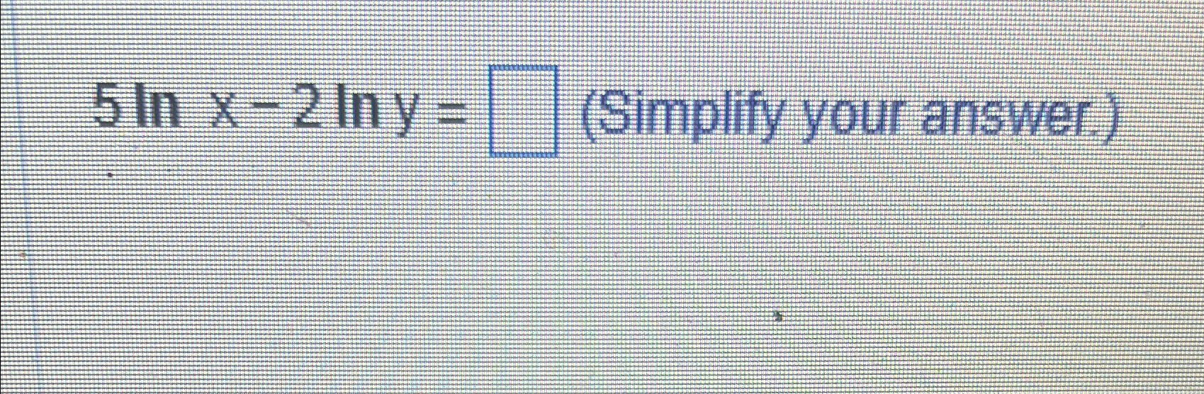Solved 5lnx-2lny=(Simplify your answer.) | Chegg.com