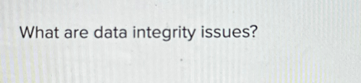 Solved What are data integrity issues? | Chegg.com