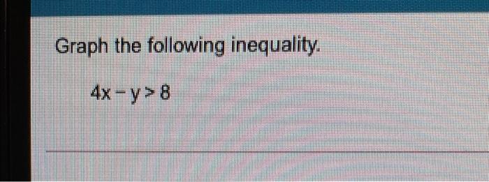 Solved Graph the following inequality. 4x-y>8 | Chegg.com