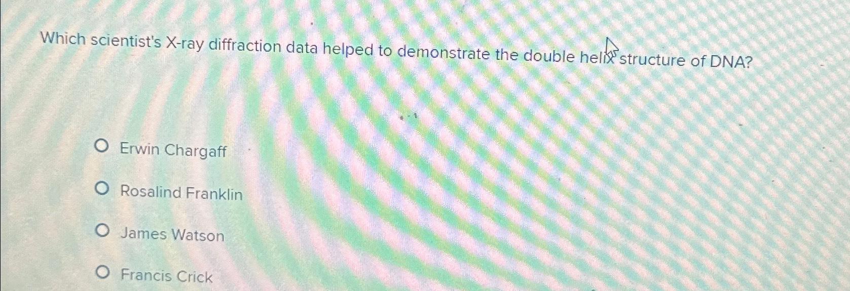 Solved Which scientist's X-ray diffraction data helped to | Chegg.com