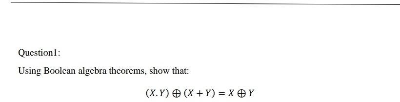 Solved Question 1: Using Boolean algebra theorems, show | Chegg.com
