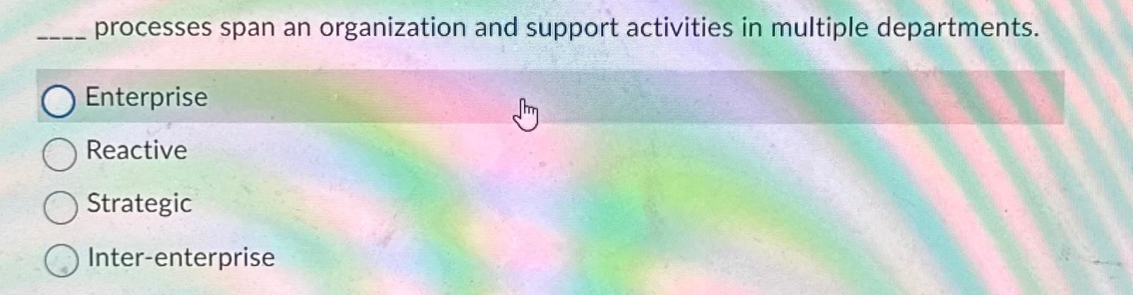 Solved processes span an organization and support activities | Chegg.com