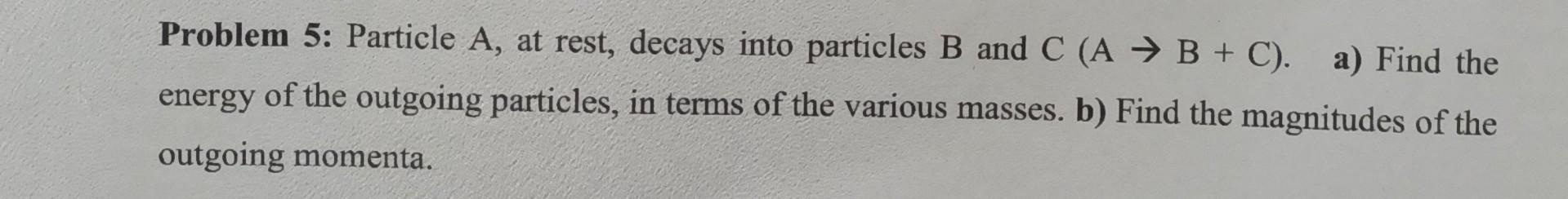 Solved Problem 5: Particle A, at rest, decays into particles | Chegg.com