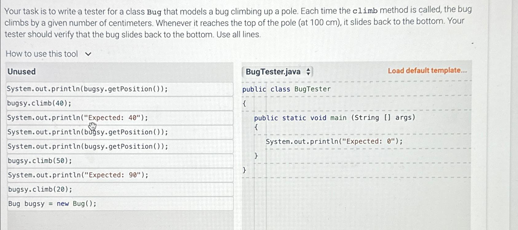 Solved Your task is to write a tester for a class Bug that | Chegg.com