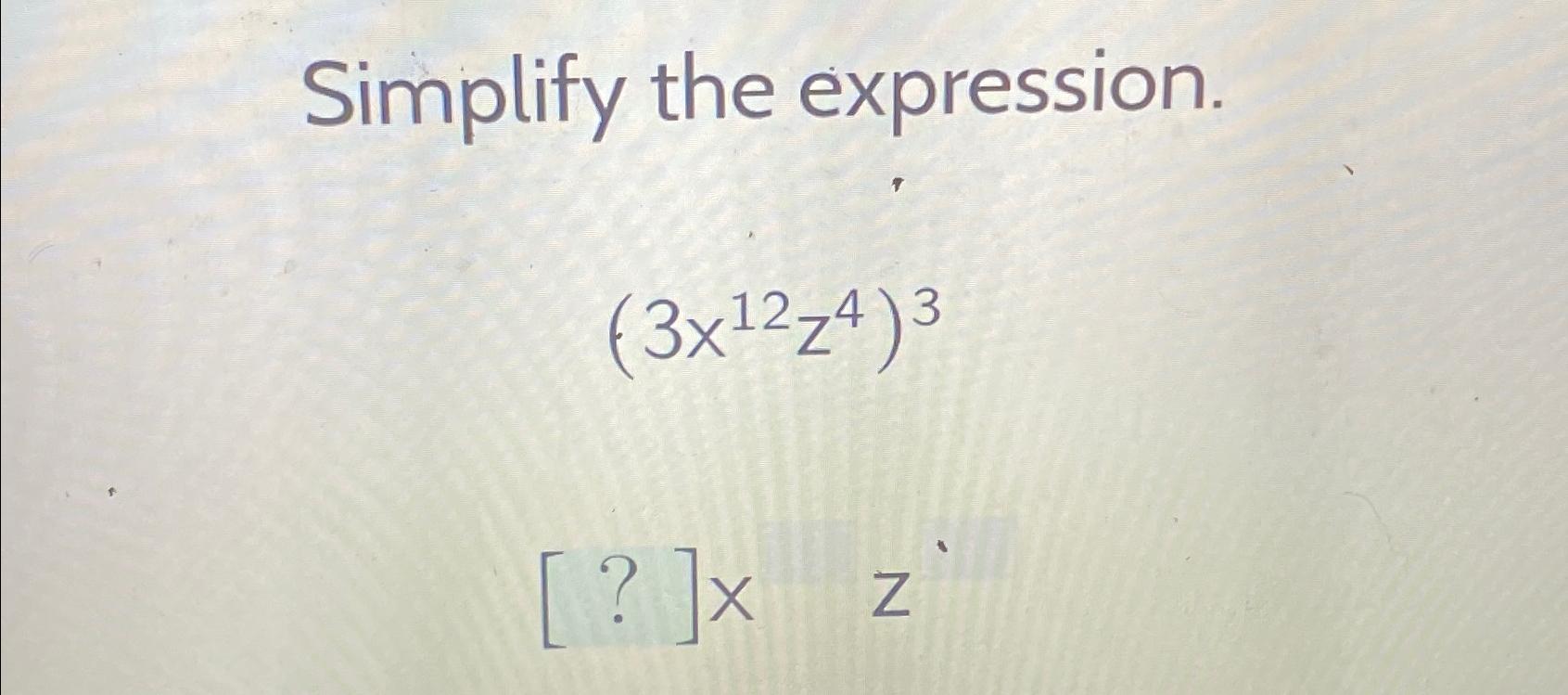 Solved Simplify the expression.(3x12z4)3 | Chegg.com