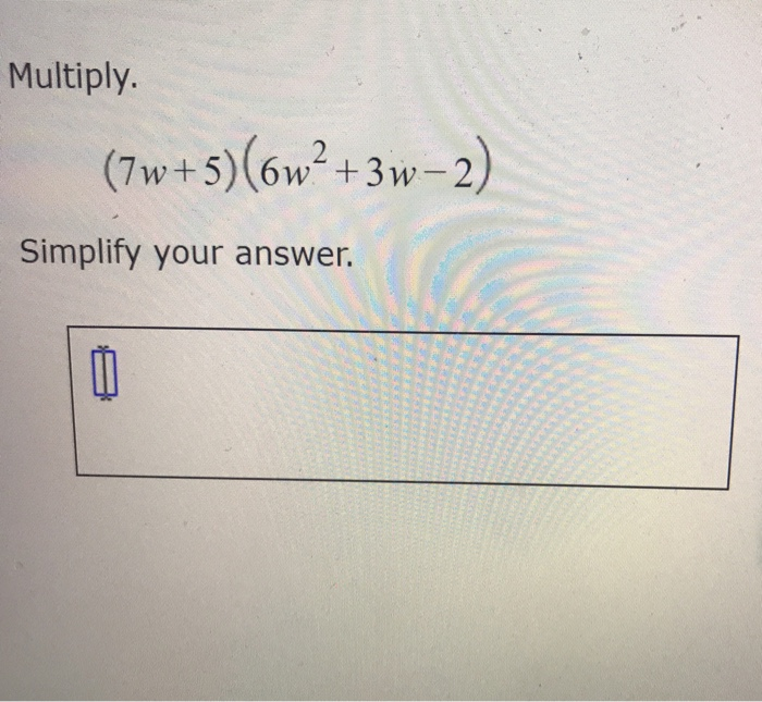 Solved Multiply. (7w+5)(ów?+3w-2) Simplify your answer. | Chegg.com