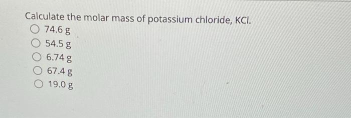 Solved Calculate the molar mass of potassium chloride, KCI. | Chegg.com