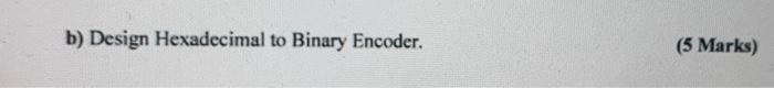 Solved b) Design Hexadecimal to Binary Encoder. (5 Marks) | Chegg.com